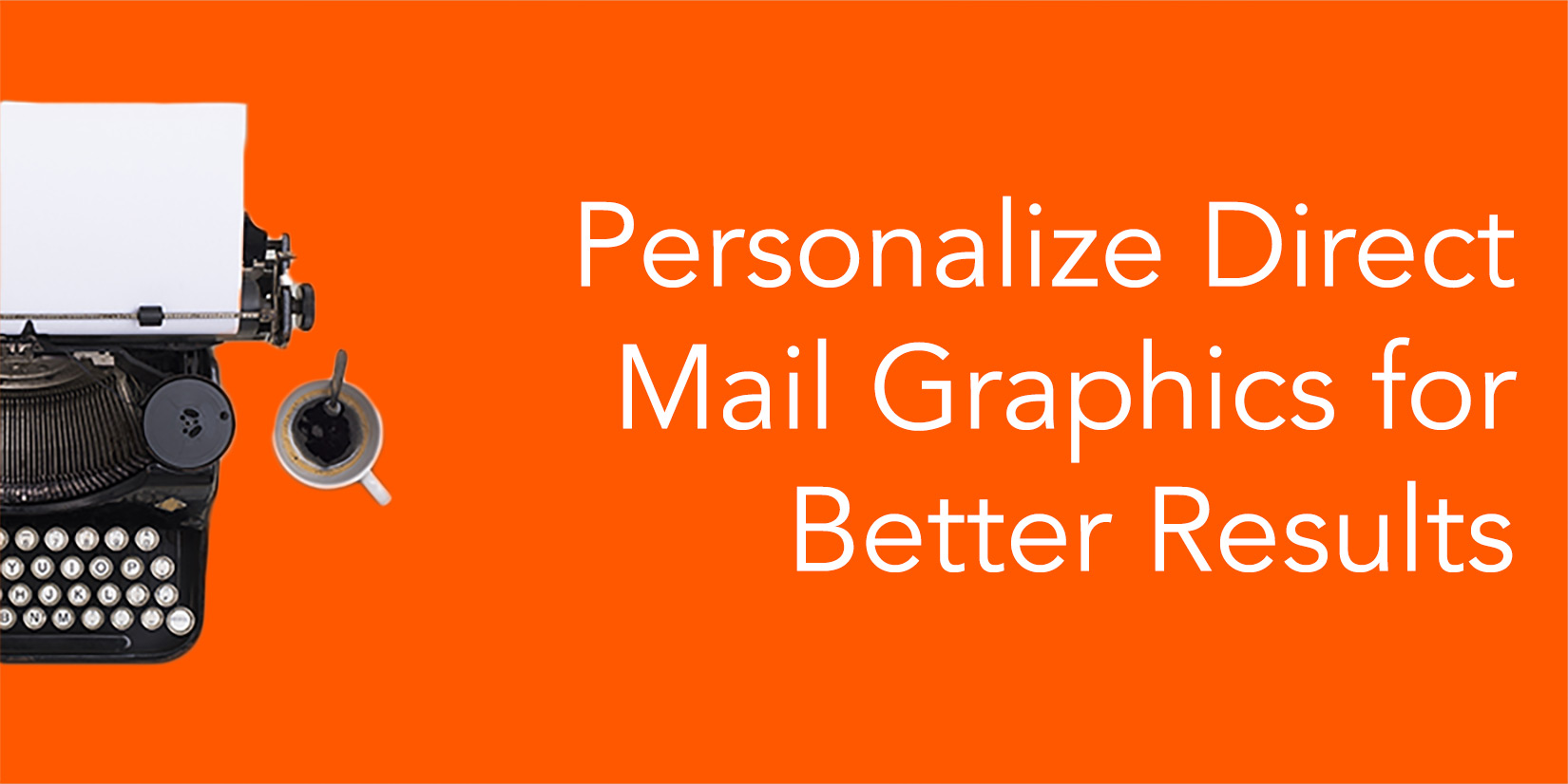 Personalize Direct Mail Graphics for Better Results Personalize Direct Mail Graphics for Better Results